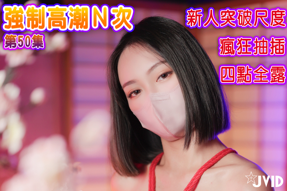 【強制高潮N次 第50集】新人突破尺度 抽插爽翻 四點全露 繩縛 | JVID